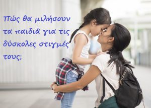 ΔΥΣΚΟΛΕΣ ΣΤΙΓΜΕΣ: ΠΩΣ ΘΑ ΜΙΛΗΣΟΥΝ ΤΑ ΠΑΙΔΙΑ;- Εκπαίδευση Δίχως Όρια